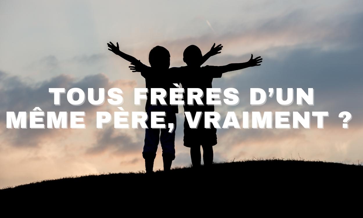 Tous frères d’un même Père, vraiment