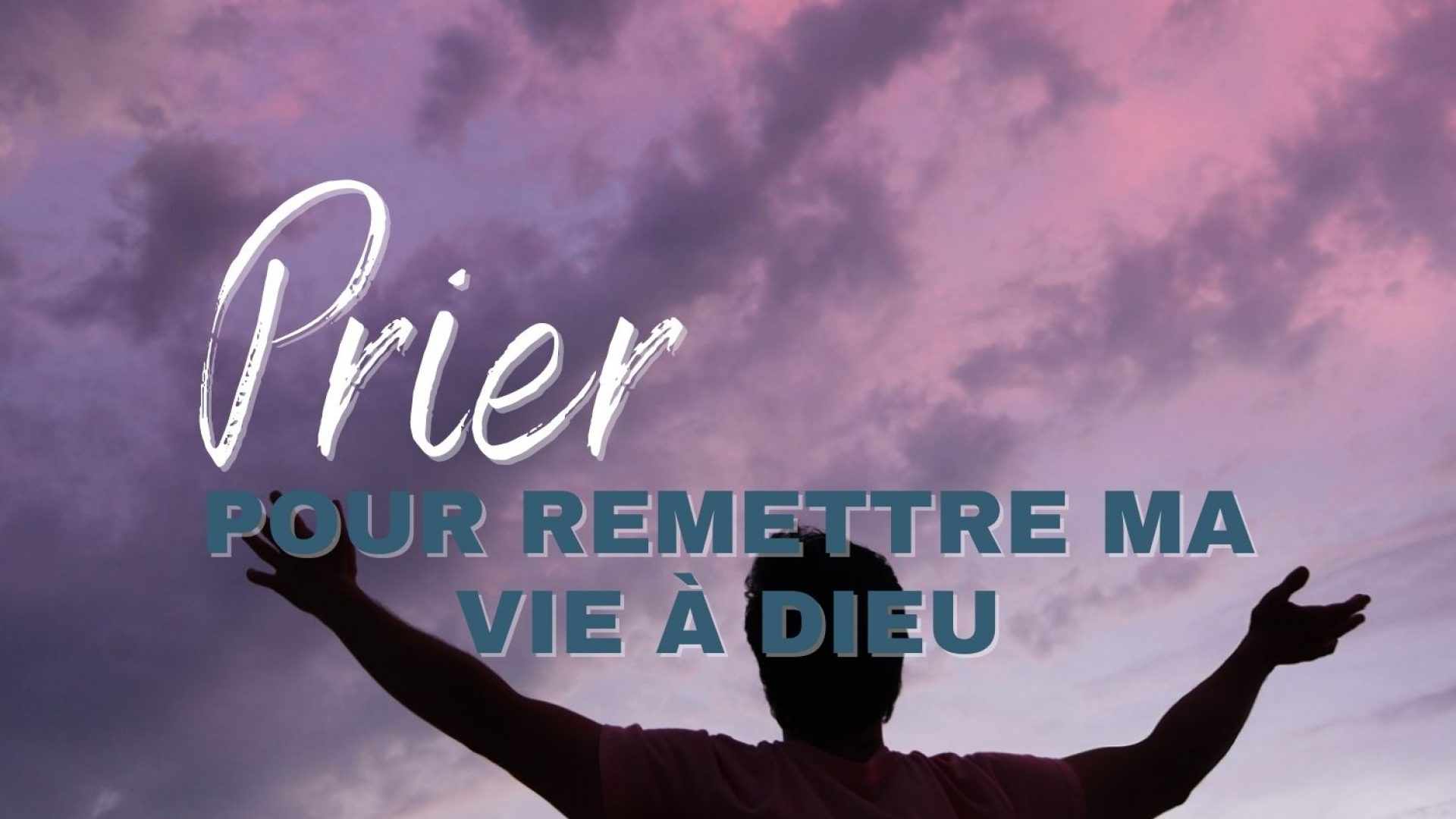 Prier pour remettre ma vie à Dieu